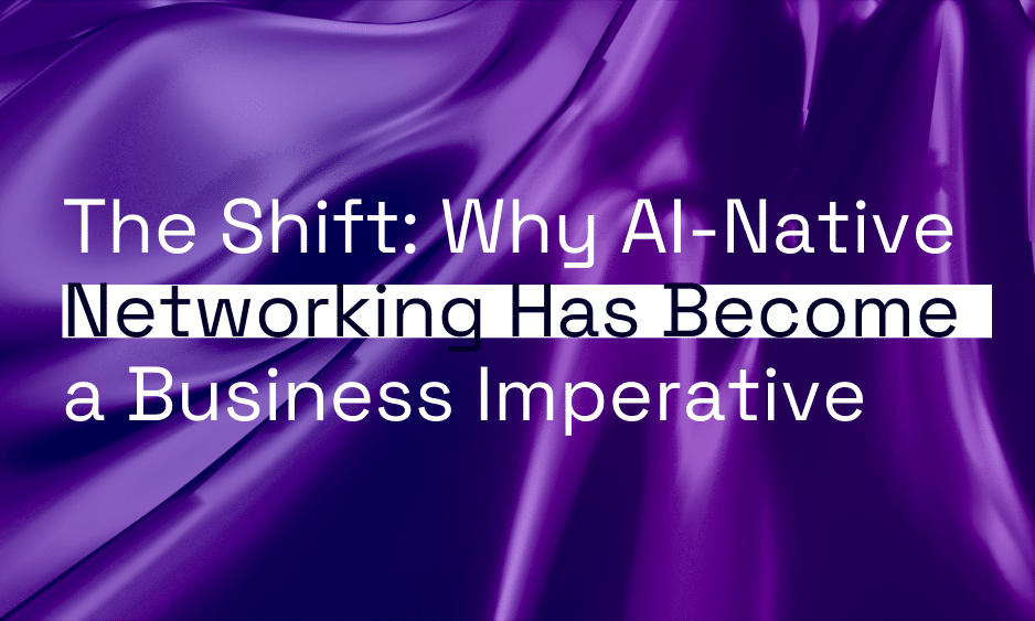 From Firefighting to Forward Momentum: How AI-Native Networking Frees ...